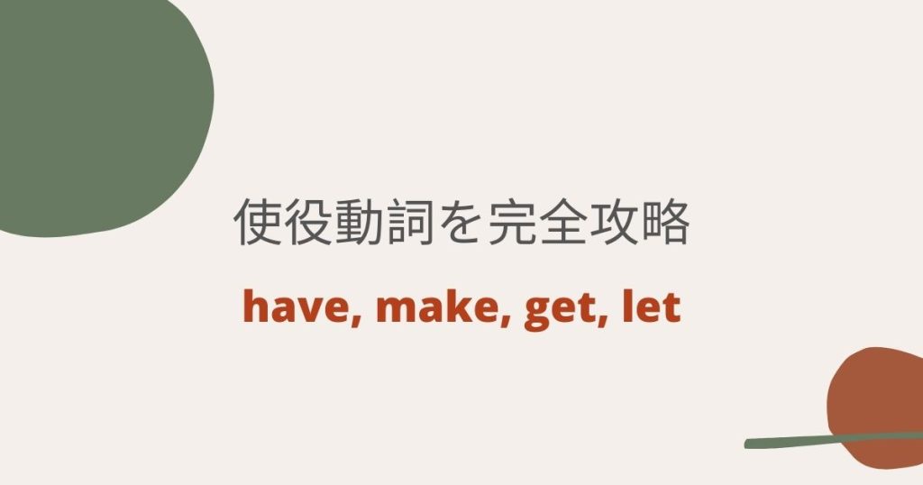 使役動詞 have・make・let・get：苦手意識がなくなる覚え方 | 英語log by aieem